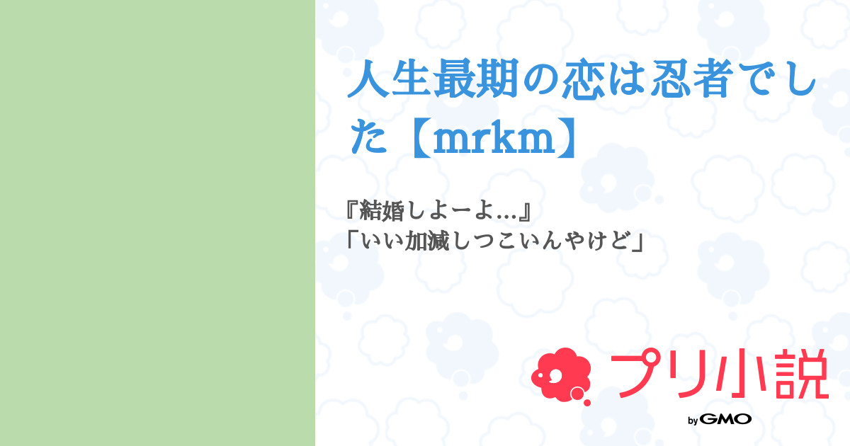 人生最期の恋は忍者でした【mrkm】 - 全10話 【連載中】（スイさんの夢小説） | 無料スマホ夢小説ならプリ小説 byGMO